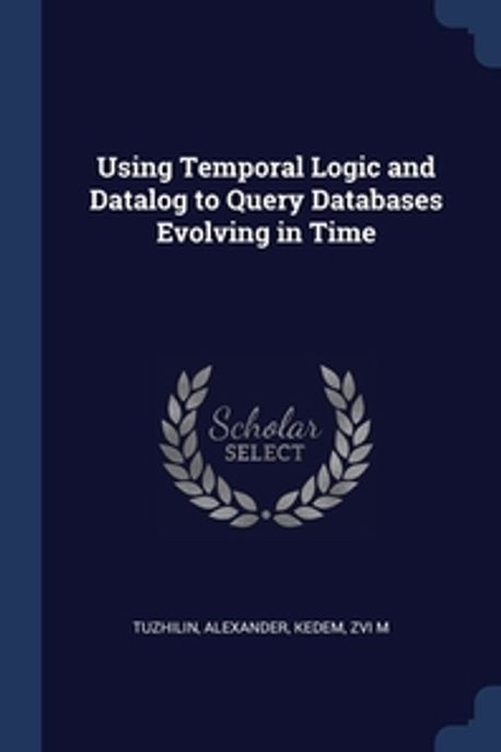 Using Temporal Logic and Datalog to Query Databases Evolving in Time | Tuzhilin, Alexander - 교보문고