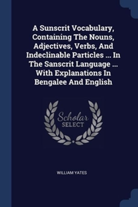 A Sunscrit Vocabulary, Containing The Nouns, Adjectives, Verbs, And ...