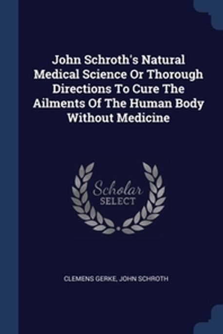 John Schroth's Natural Medical Science Or Thorough Directions To Cure The Ailments Of The Human ...