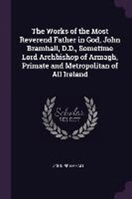 The Works of the Most Reverend Father in God, John Bramhall, D.D ...