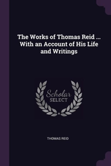 The Works of Thomas Reid ... With an Account of His Life and Writings ...