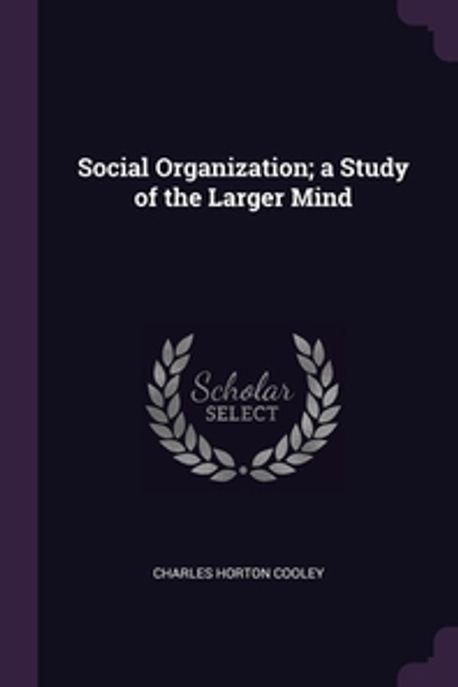 Social Organization; a Study of the Larger Mind | Cooley, Charles Horton - 교보문고