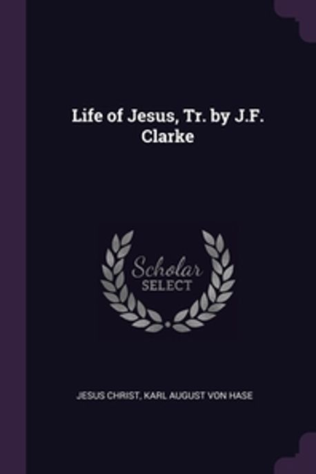 Life of Jesus, Tr. by J.F. Clarke | Christ, Jesus - 교보문고
