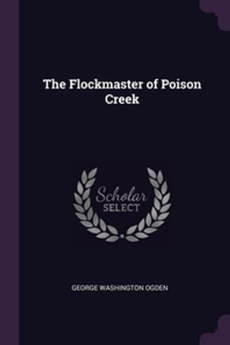 The Flockmaster of Poison Creek | Ogden, George Washington - 교보문고