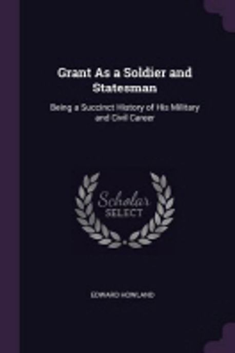 Grant As a Soldier and Statesman | Howland, Edward - 교보문고