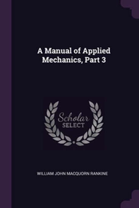 A Manual of Applied Mechanics, Part 3 | Rankine, William John Macquorn ...