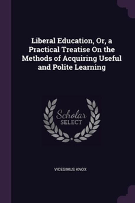 Liberal Education, Or, a Practical Treatise On the Methods of Acquiring ...