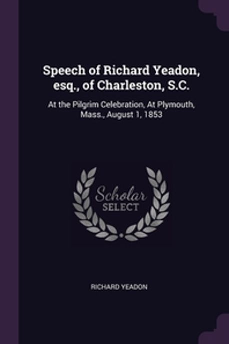 Speech of Richard Yeadon, esq., of Charleston, S.C. | Yeadon, Richard ...