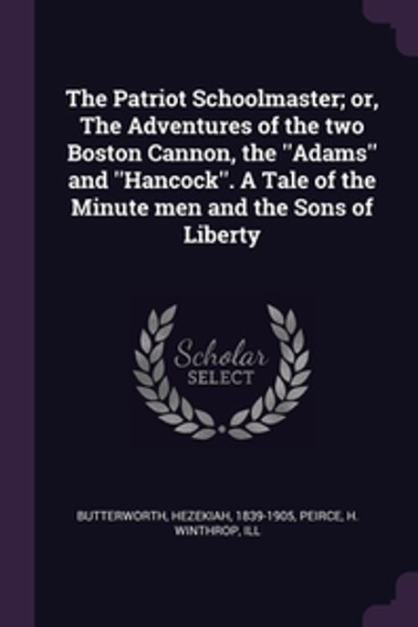 The Patriot Schoolmaster; or, The Adventures of the two Boston Cannon ...