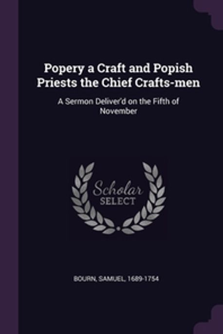 Popery a Craft and Popish Priests the Chief Crafts-men | Bourn, Samuel ...
