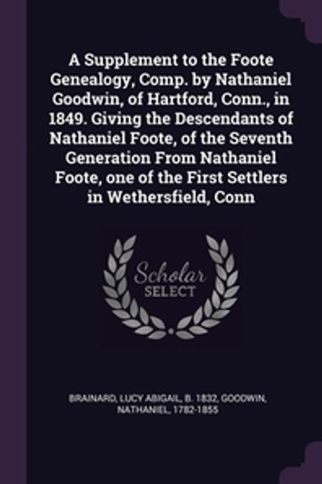 A Supplement to the Foote Genealogy, Comp. by Nathaniel Goodwin, of ...