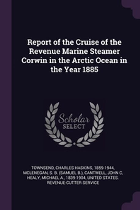 Report of the Cruise of the Revenue Marine Steamer Corwin in the Arctic ...