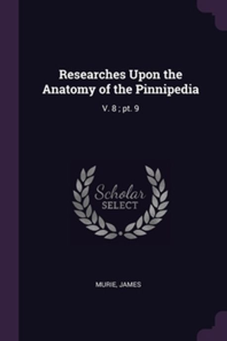 Researches Upon the Anatomy of the Pinnipedia | Murie, James - 교보문고