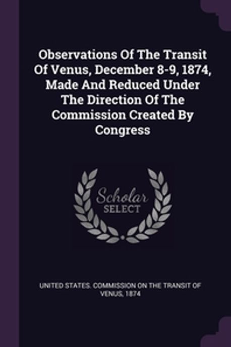 Observations Of The Transit Of Venus, December 8-9, 1874, Made And ...