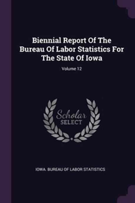 Biennial Report Of The Bureau Of Labor Statistics For The State Of Iowa ...