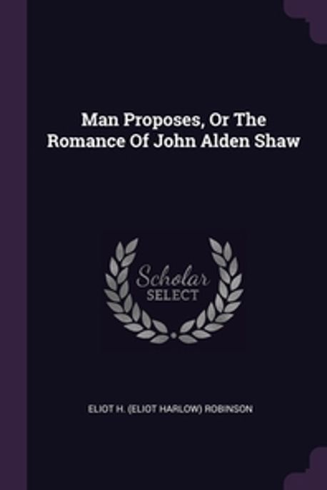 Man Proposes, Or The Romance Of John Alden Shaw | Eliot H (Eliot Harlow ...
