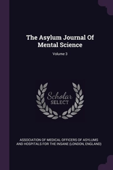 The Asylum Journal Of Mental Science; Volume 3 | Association of Medical ...