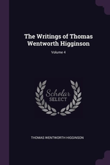 The Writings of Thomas Wentworth Higginson; Volume 4 | Higginson ...
