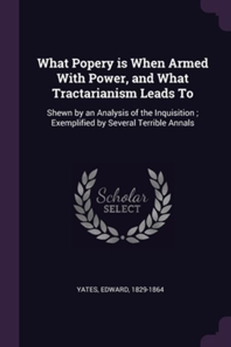 What Popery is When Armed With Power, and What Tractarianism Leads To ...