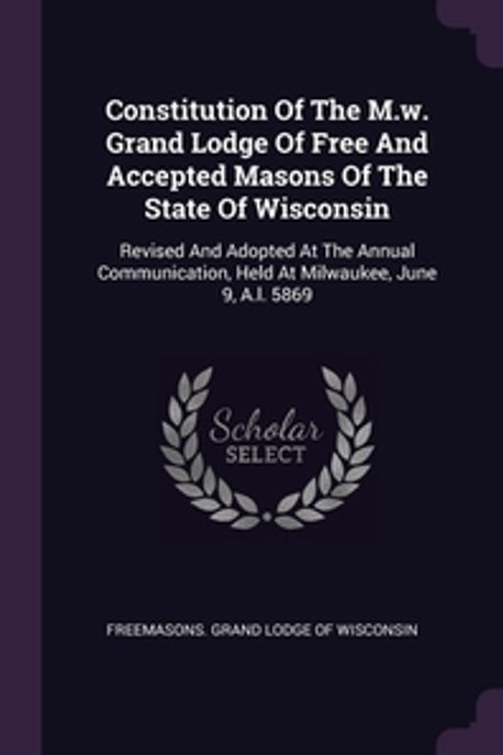Constitution Of The M.w. Grand Lodge Of Free And Accepted Masons Of The ...
