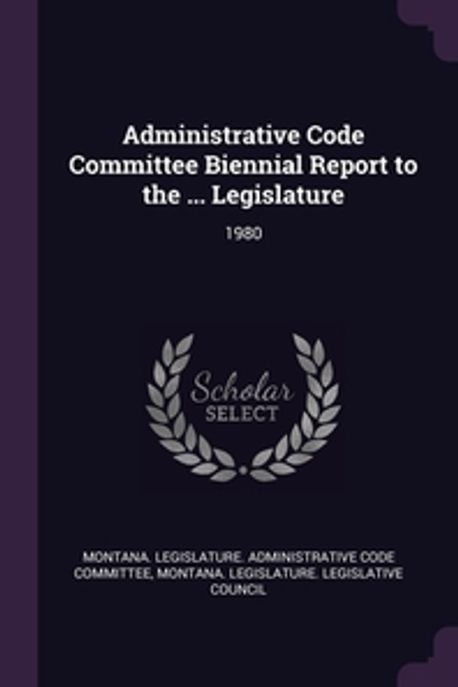 Administrative Code Committee Biennial Report to the ... Legislature ...