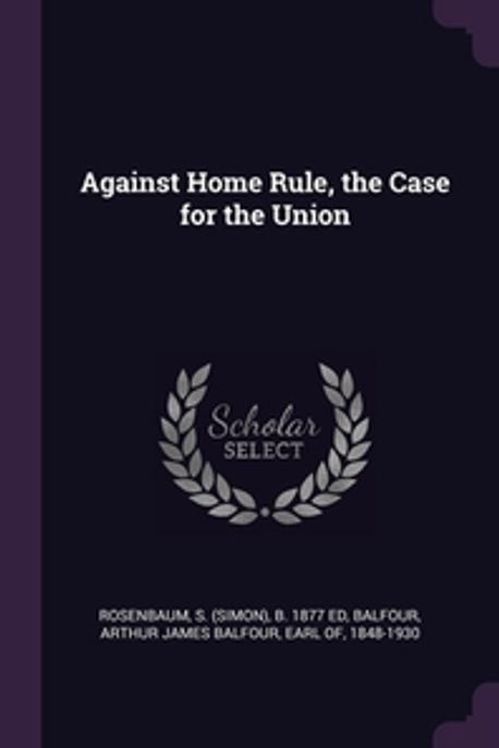 Against Home Rule, the Case for the Union | Rosenbaum, S. B. 1877 Ed - 교보문고