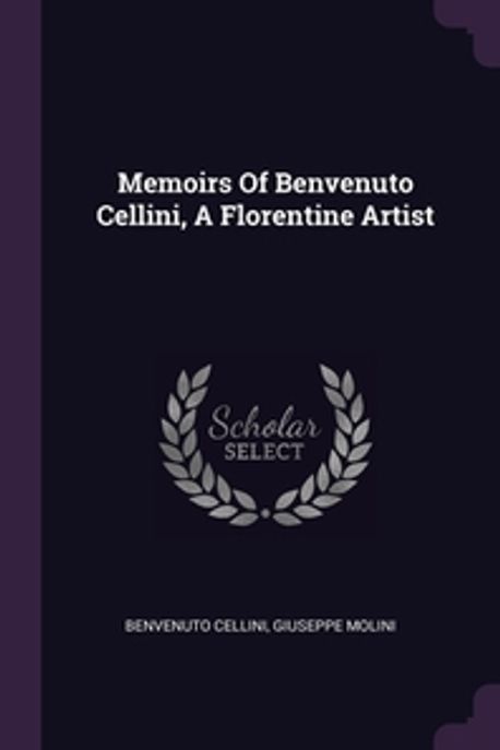 Memoirs Of Benvenuto Cellini, A Florentine Artist | Cellini, Benvenuto ...