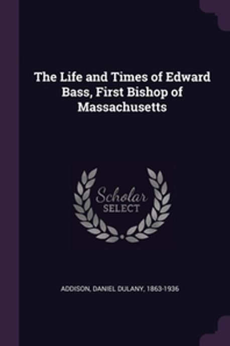 The Life and Times of Edward Bass, First Bishop of Massachusetts ...