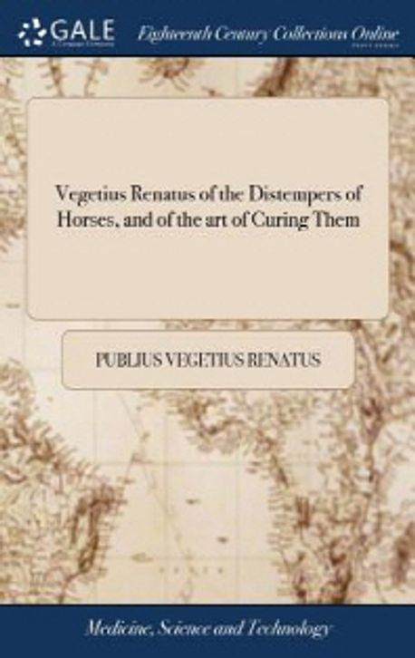 Vegetius Renatus of the Distempers of Horses, and of the art of Curing ...