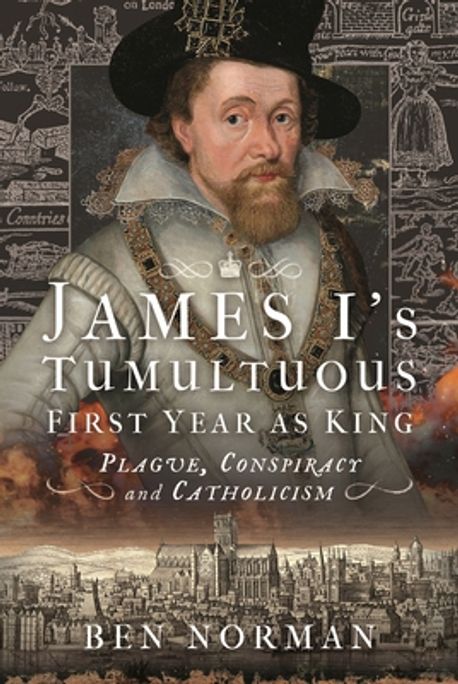 James I's Tumultuous First Year as King | Ben Norman - 교보문고