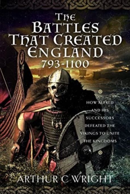 The Battles That Created England 793-1100 | Wright, Arthur C. - 교보문고