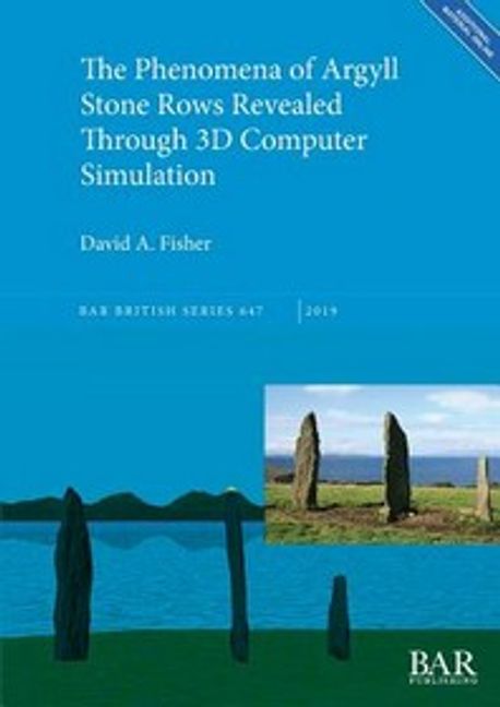 The Phenomena of Argyll Stone Rows Revealed Through 3D Computer Simulation | Fisher, David a. - 교보문고