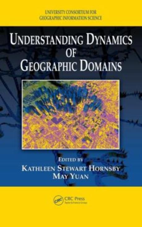 Understanding Dynamics of Geographic Domains | Edited by Kathleen S. Hornsby and May Yuan - 교보문고