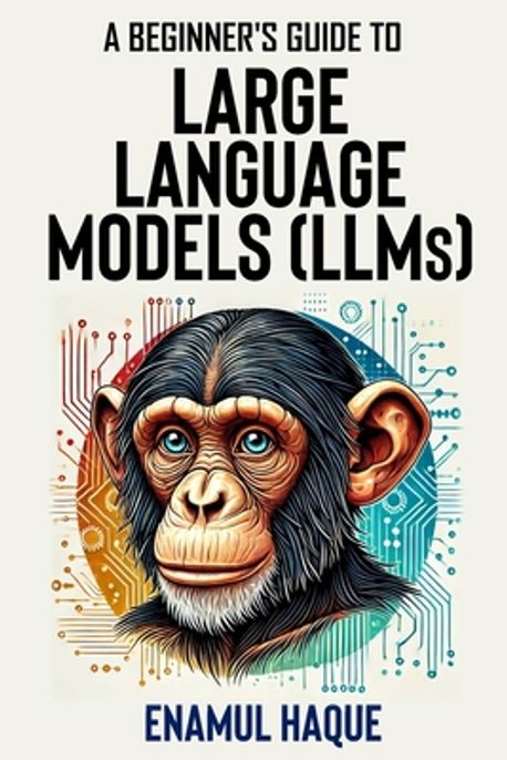 A Beginner's Guide to Large Language Models | Haque, Enamul - 교보문고
