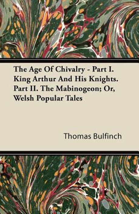 The Age Of Chivalry - Part I. King Arthur And His Knights. Part II. The ...