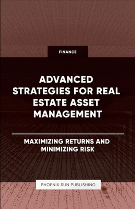 Advanced Strategies for Real Estate Asset Management - Maximizing Returns and Minimizing Risk ...