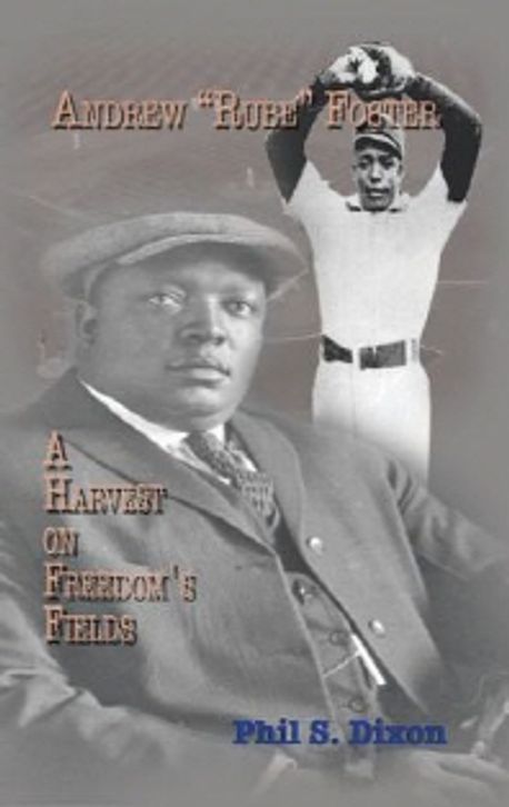 Andrew ''Rube'' Foster, a Harvest on Freedom's Fields | Dixon, Phil S ...