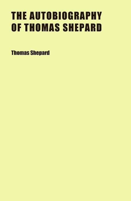 The Autobiography of Thomas Shepard; The Celebrated Minister of ...
