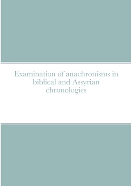 Examination of anachronisms in biblical and Assyrian chronologies ...