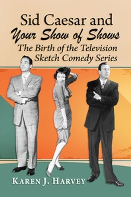 Sid Caesar and Your Show of Shows | Harvey, Karen J. - 교보문고