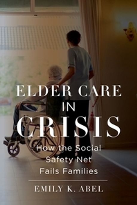 Elder Care in Crisis | Abel, Emily K. - 교보문고