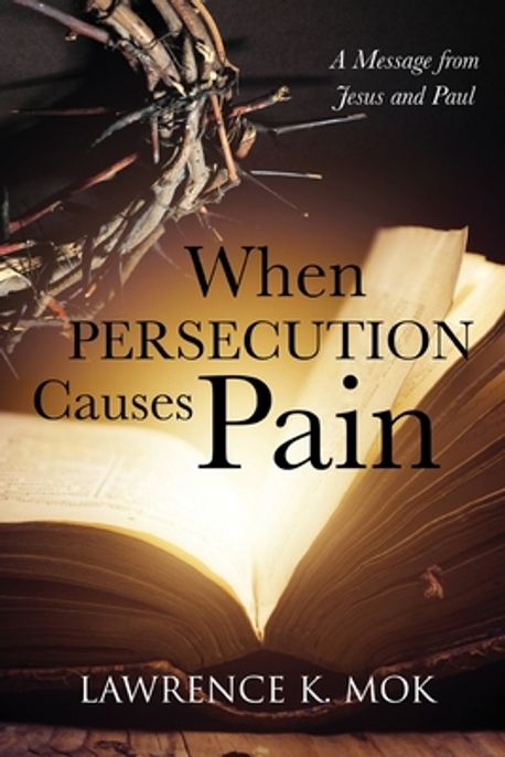 When Persecution Causes Pain | Mok, Lawrence K. - 교보문고