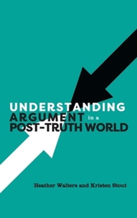 Understanding Argument in a Post-Truth World | Walters, Heather - 교보문고