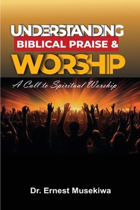 Understanding Biblical Praise and Worship | Musekiwa, Ernest - 교보문고