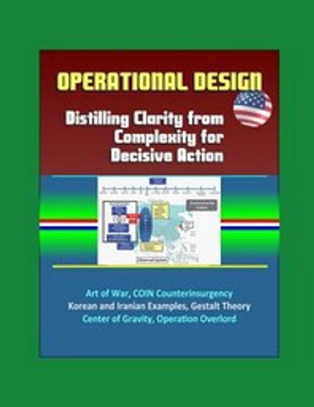 Operational Design: Distilling Clarity from Complexity for Decisive Action - Art of War, COIN ...
