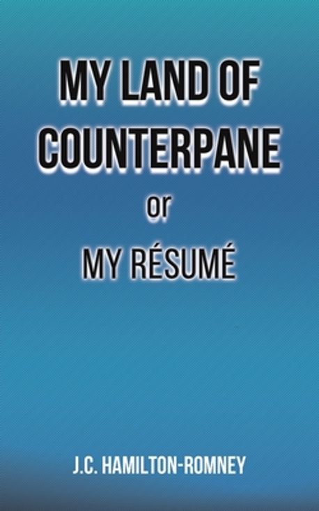 My Land of Counterpane or My Resume | J.C. Hamilton-Romney - 교보문고