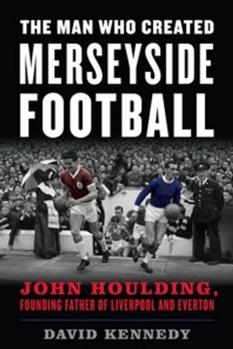 The Man Who Created Merseyside Football | David Kennedy - 교보문고