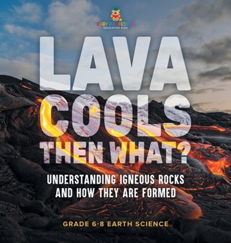 Lava Cools Then What? Understanding Igneous Rocks and How They Are ...
