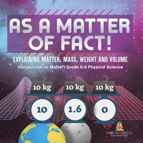 As a Matter of Fact! Explaining Matter, Mass, Weight and Volume ...