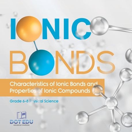 Ionic Bonds Characteristics of Ionic Bonds and Properties of Ionic Compounds Grade 6-8 Physical ...